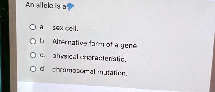 SOLVED: An allele is a a. sex cell. O b. Alternative form of a gene. O ...