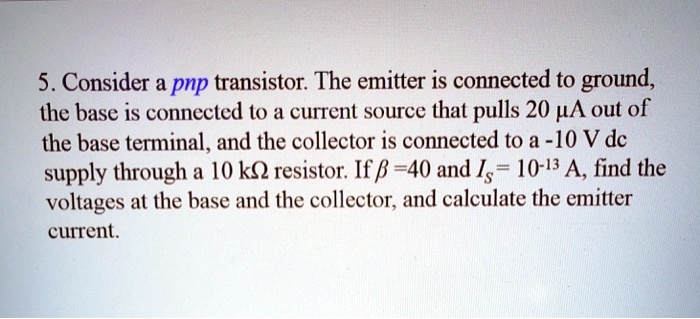 5. Consider a pnp transistor. The emitter is connected to ground, the ...