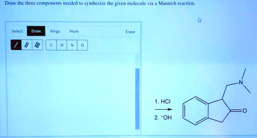 SOLVED: Draw the three components needed to synthesize the given molecule via a Mannich reaction ...