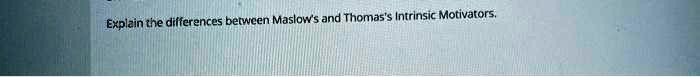Explain the differences between Maslows and Thomas's Intrinsic Motivators.