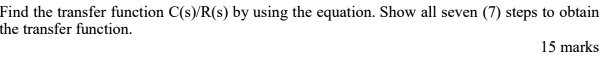 Find the transfer function C(s)/R(s) by using the equation. Show all seven (7) steps to obtain ...