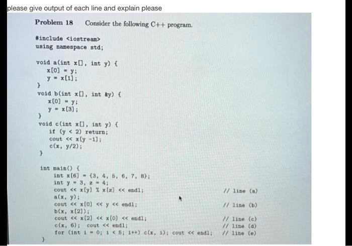 please give output of each line and explain please Problem 18 Consider the following C++ program ...