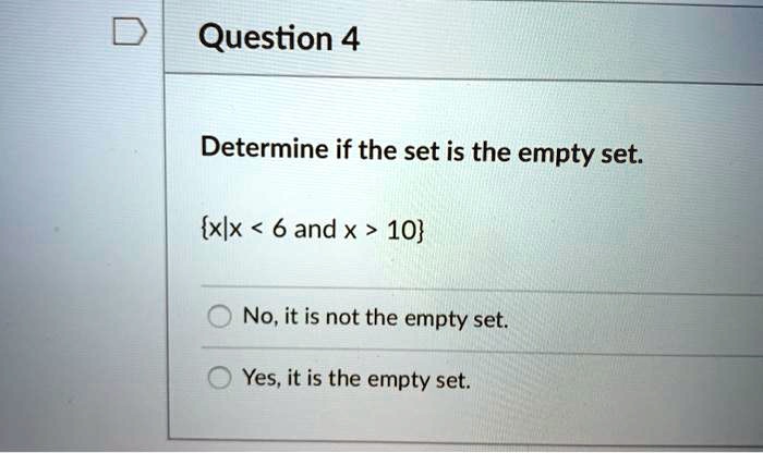 Question 4 Determine if the set is the empty set: xlx 6 and X 10 No, it is not the empty set ...