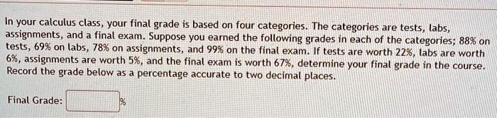 in your calculus class your final grade is based o four categories the ...