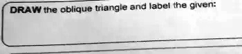 SOLVED: DRAW the oblique triangle and label the given: