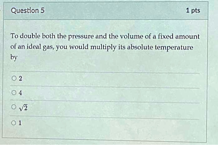 SOLVED: Question 5 1 pts To double both the pressure and the volume of ... SOLVED: Question 5 1 pts To double both the pressure and the volume of ...
