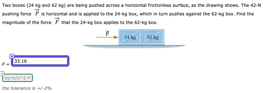 SOLVED: Two boxes (24 kg and 62 kg) are being pushed across horizontal frictionless surface, as ...