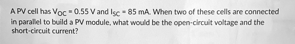 A PV cell has VOC = 0.55 V and ISC = 85 mA. When two of these cells are ...
