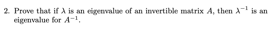 SOLVED: 2. Prove that if is an eigenvalue of an invertible matrix A, then -1 is an eigenvalue ...