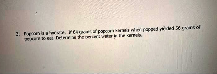 kernels when popped yielded 56 grams popcorn is hydrate if 64 grams ...