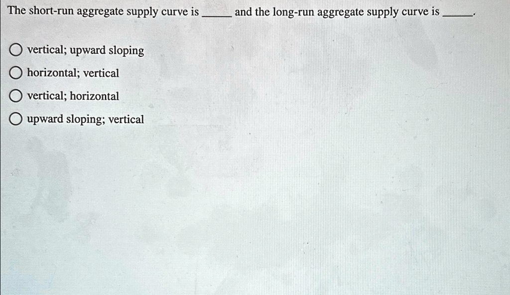 The short-run aggregate supply curve is and the long-run aggregate supply curve is vertical ...