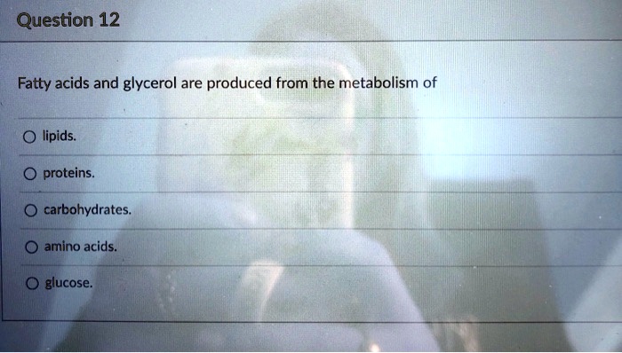 SOLVED: Fatty acids and glycerol are produced from the metabolism of ...