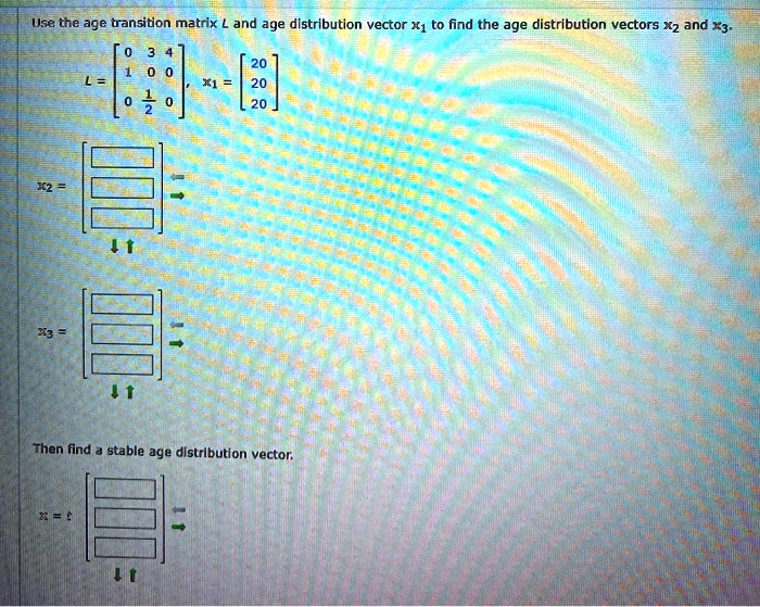 SOLVED: Use the age transition matrix and age distribution vector X1 to find the age ...
