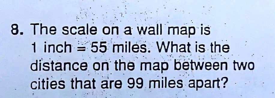 8. The scale on a wall map is 1 inch = 55 miles. What is the distance ...