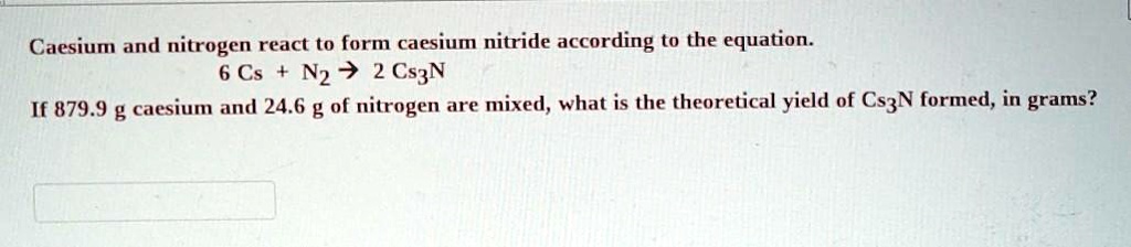SOLVED: Caesium and nitrogen react t0 form caesium nitride according to ...