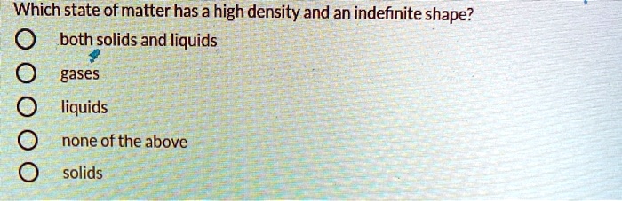 SOLVED: Which state of matter has a high density and an indefinite shape? both solids and ...