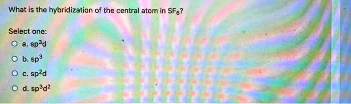 SOLVED: What is the hybridization of the central atom in SF6? Select ...