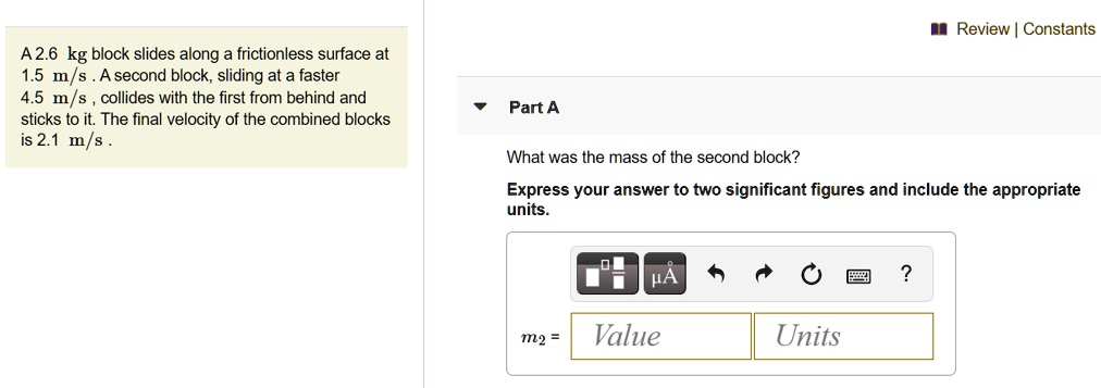 SOLVED: Review Constants A2.6 kg block slides along a frictionless surface at 1.5 m/s A second ...
