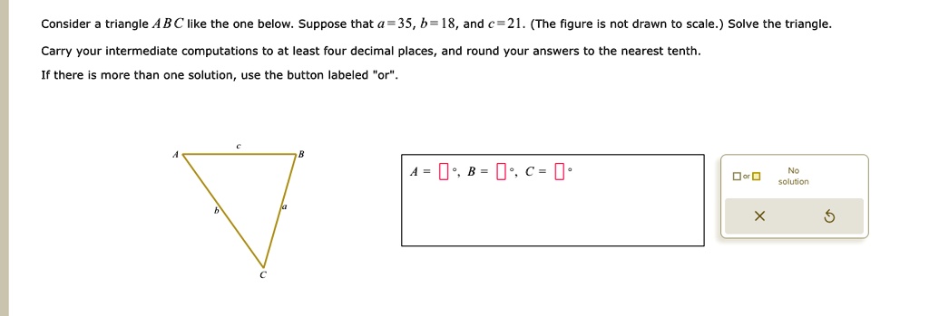SOLVED: Consider a triangle ABC like the one below. Suppose that a=35, b=18, and c=21.(The ...