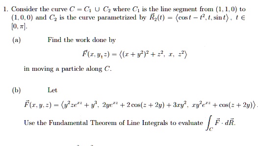 1. Consider the curve C = C1 ∪ C2 where C1 is the line segment from (1, 1, 0) to (1, 0, 0) and ...