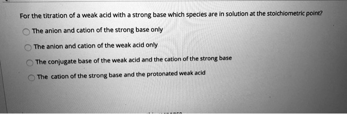 SOLVED: For the titration of a weak acid with strong base which species ...
