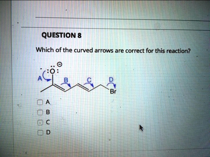 SOLVED: QUESTION 8 Which of the curved arrows are correct for this reaction? Br B ; C D
