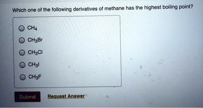 SOLVED: Which one of the following derivatives of methane has the highest boiling point? CH4 ...