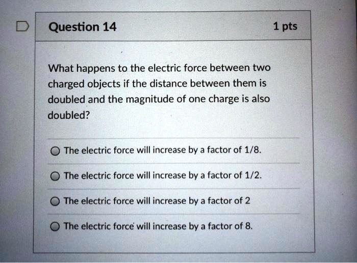 SOLVED: Question 14 1 pts What happens to the electric force between two charged objects if the ...