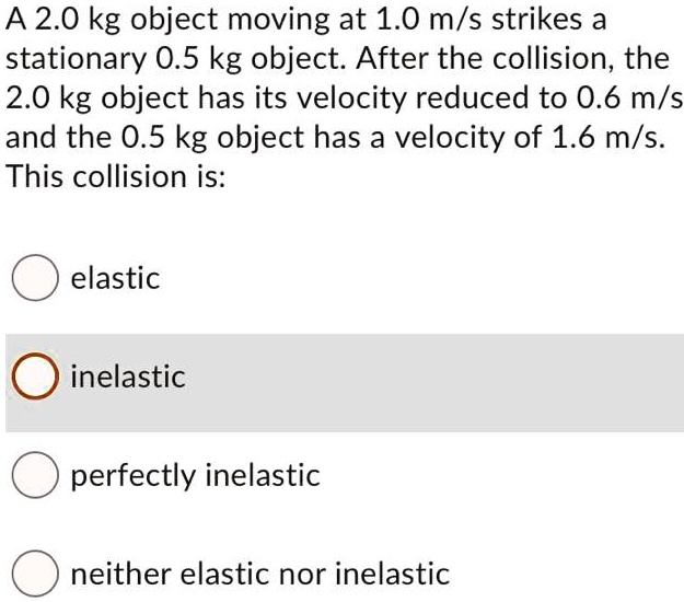 A 2.0 kg object moving at 1.0 m/s strikes a stationary 0.5 kg object ...
