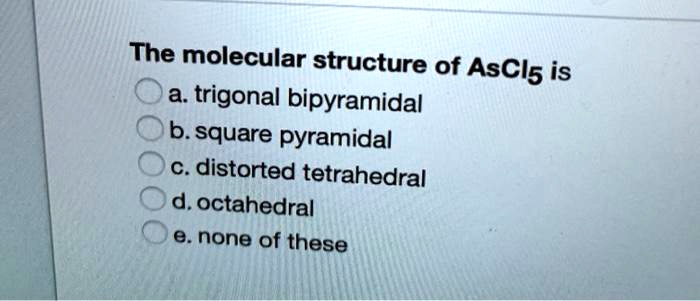 SOLVED: The molecular structure of AsCl5 is a. trigonal bipyramidal b ...