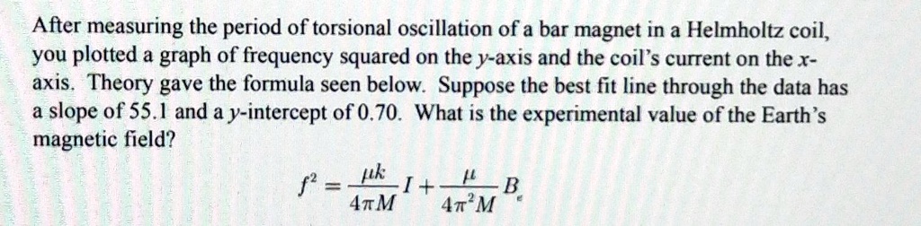 SOLVED: After measuring the period of torsional oscillation of a bar magnet in a Helmholtz coil ...