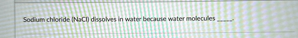 Sodium chloride (NaCl) dissolves in water because water...