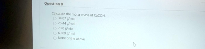 Calculate the molar mass of CaCOH. 34.07 g/mol 26.44...