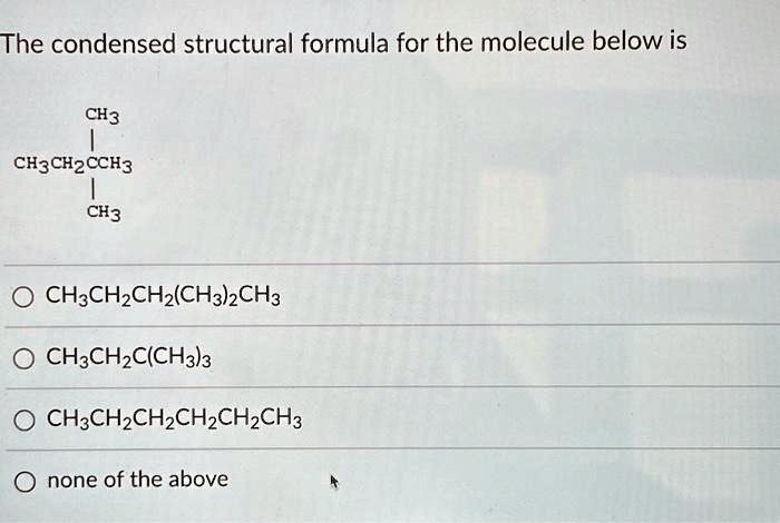 The condensed structural formula for the molecule below is CH3 ...