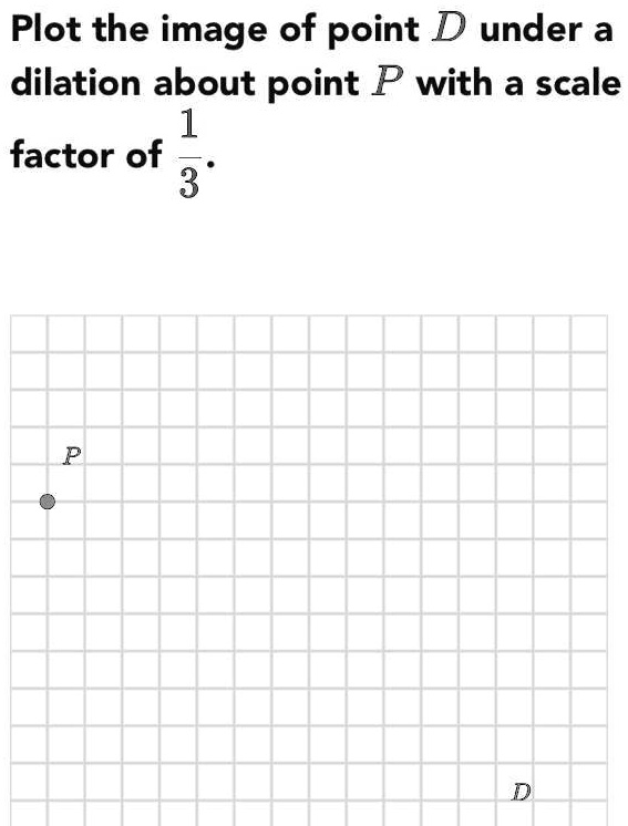 SOLVED: 'Please answer!!!!!!!!!!! Plot the image of point D under a dilation about point P with ...