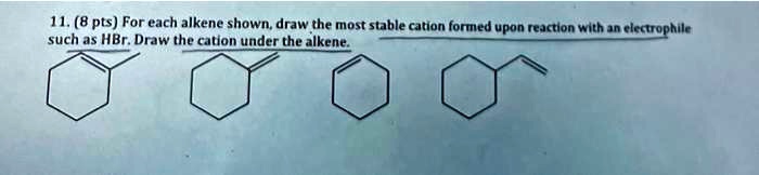 11. (8 pts) For each alkene shown, draw the most stable cation formed ...