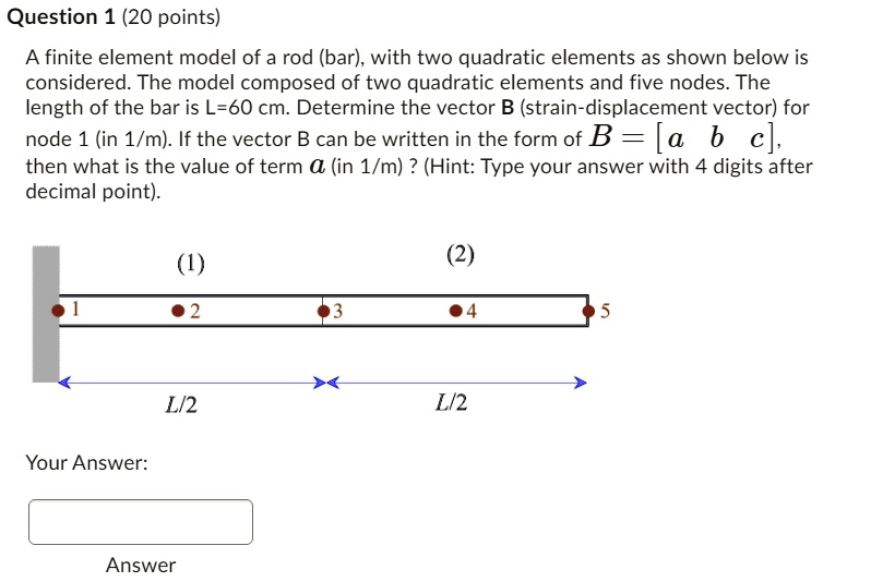 SOLVED:Question 1 (20 points) A finite element model of a rod (bar), with two quadratic elements ...