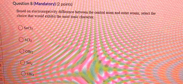 SOLVED: Question 8 (Mandatory) (2 points) Based on electronegativity ... SOLVED: Question 8 (Mandatory) (2 points) Based on electronegativity ...