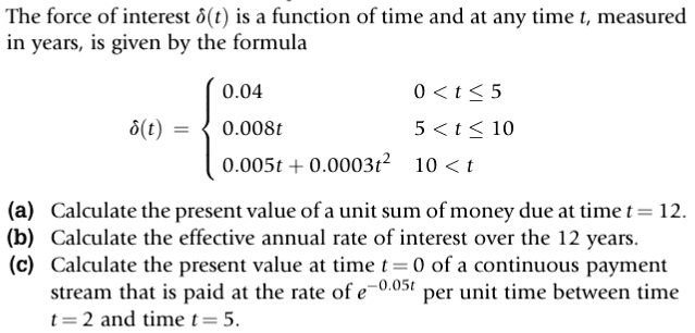 The force of interest (t) is a function of time and at any time t ...