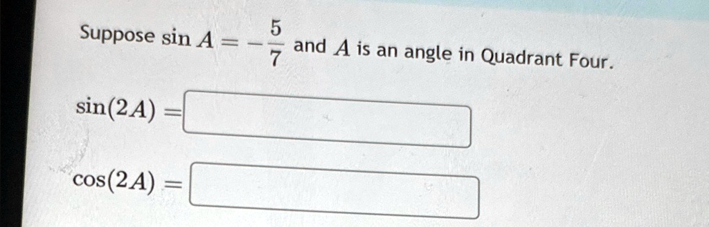 SOLVED: Suppose sinA=-(5)/(7) and A is an angle in Quadrant Four. sin ...