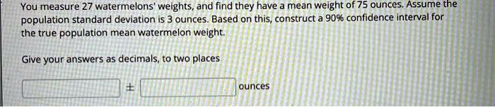 SOLVED: You measure 27 watermelons' weights, and find they have mean ...