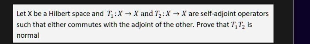 SOLVED: Let X be a Hilbert space and T;:X Xand T2:X Xare self-adjoint operators such that either ...