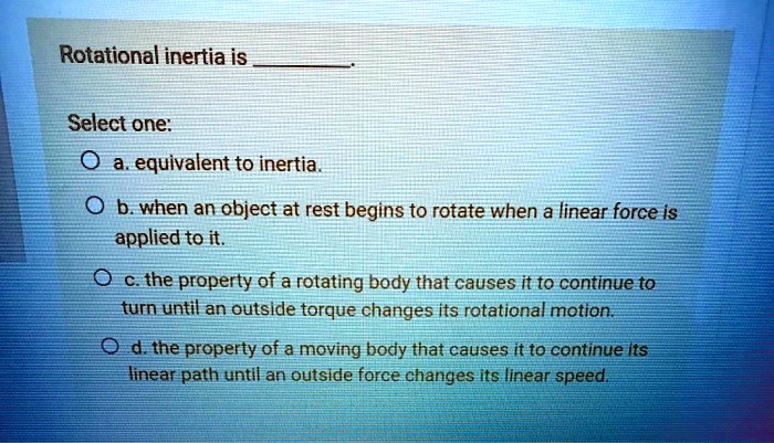 SOLVED: Rotational inertia is Select one: equivalent to inertia 0 b ...