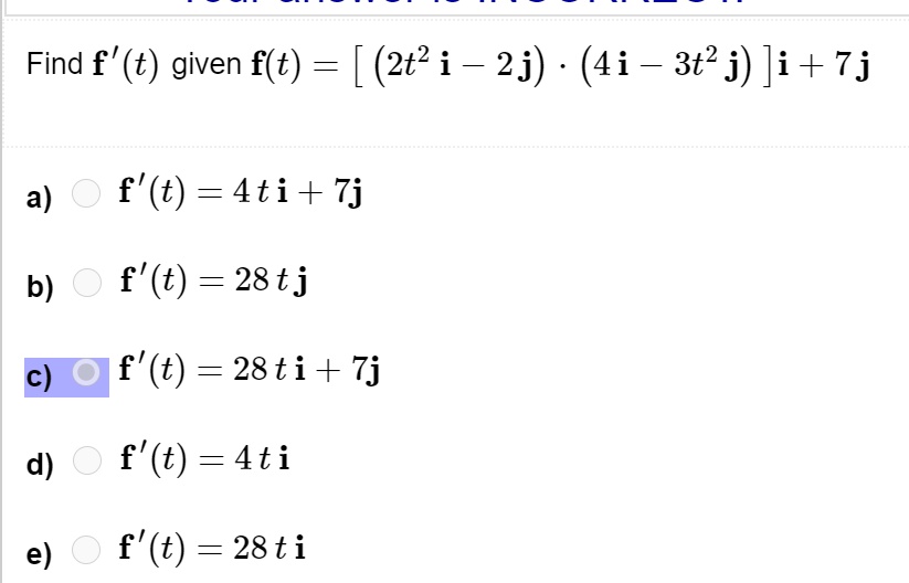 Find f'(t) given f(t) = [(2t^2 i - 2j) (4i - 3t^2 j)]i + 7j a) f'(t) = 4ti + 7j b) f'(t) = 28tj ...