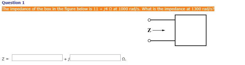 Question 1 The impedance of the box in the figure below is 11 + j4 Ω at ...