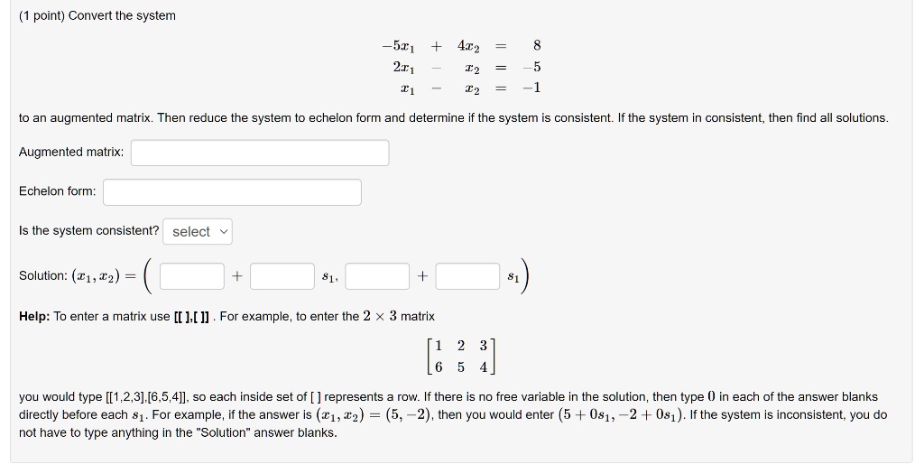 SOLVED: point) Convert the system to an augmented matrix. Then reduce ...