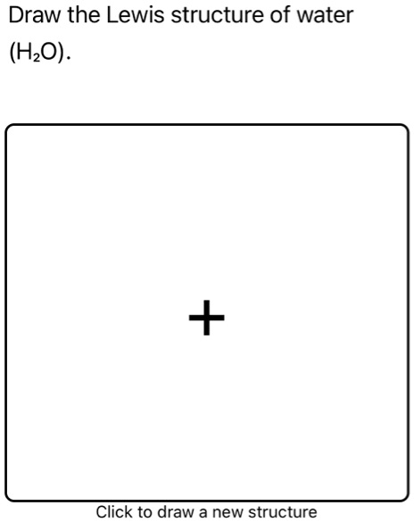 SOLVED: Draw the Lewis structure of water (HzO) Click to draw a new ...
