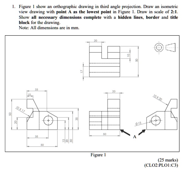 1. Figure 1 show an orthographic drawing in third angle projection ...