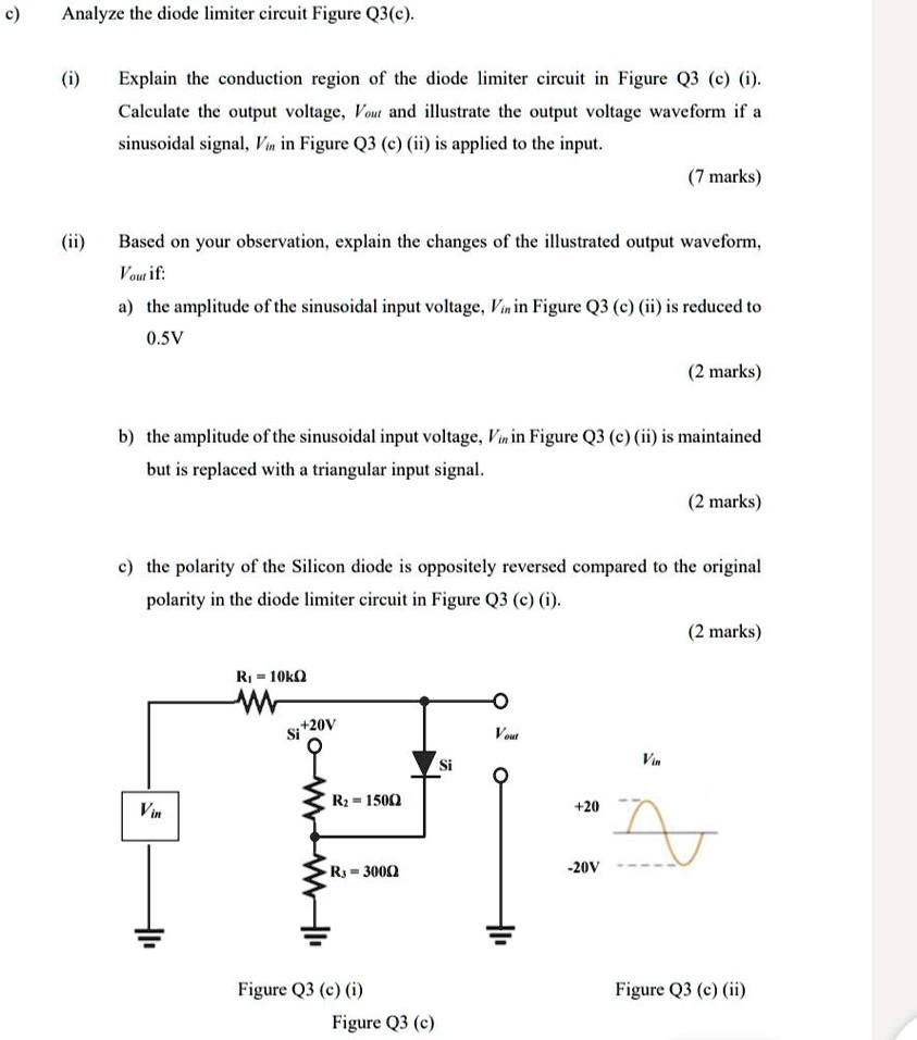 SOLVED: c) Analyze the diode limiter circuit shown in Figure Q3(c). (i) Explain the conduction ...