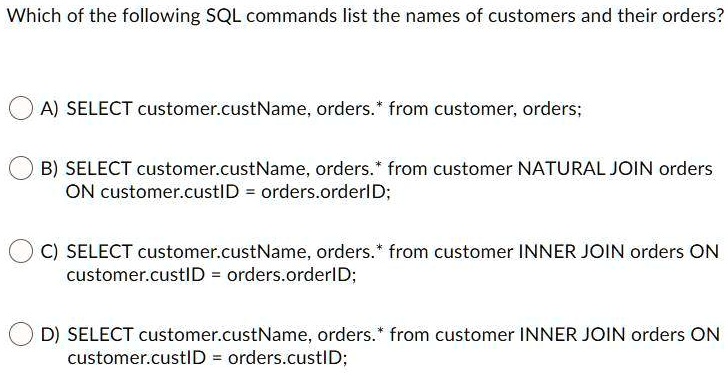 SOLVED: Which of the following SQL commands list the names of customers and their orders? A ...